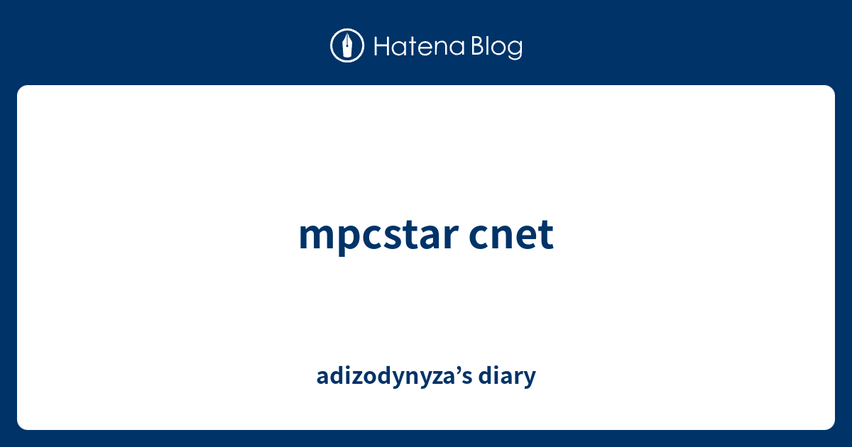 mpcstar cnet - adizodynyza’s diary