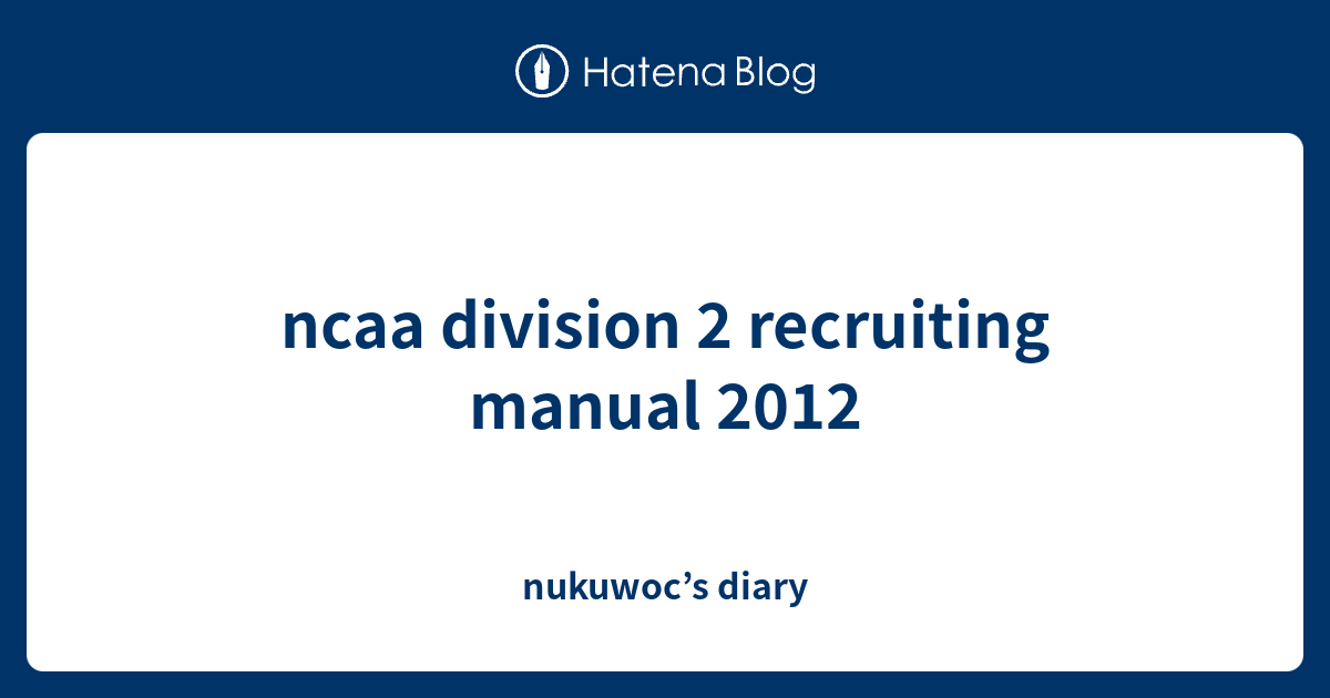 ncaa division 2 recruiting manual 2012 - nukuwoc’s diary
