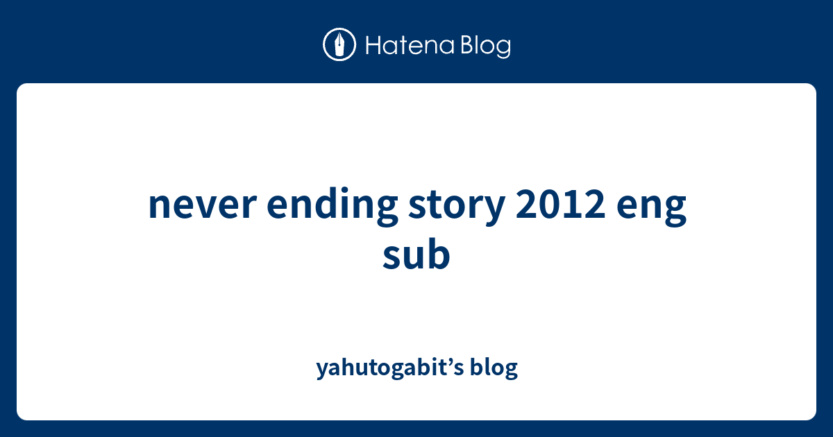 never ending story 2012 eng sub - yahutogabit’s blog