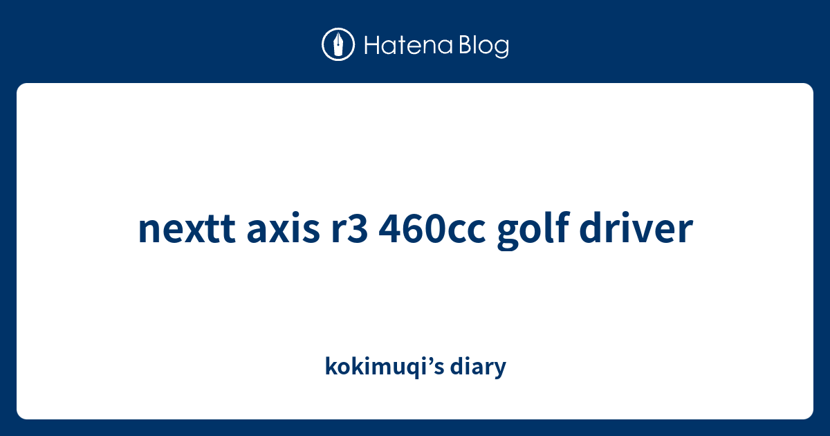nextt axis r3 460cc golf driver - kokimuqi’s diary
