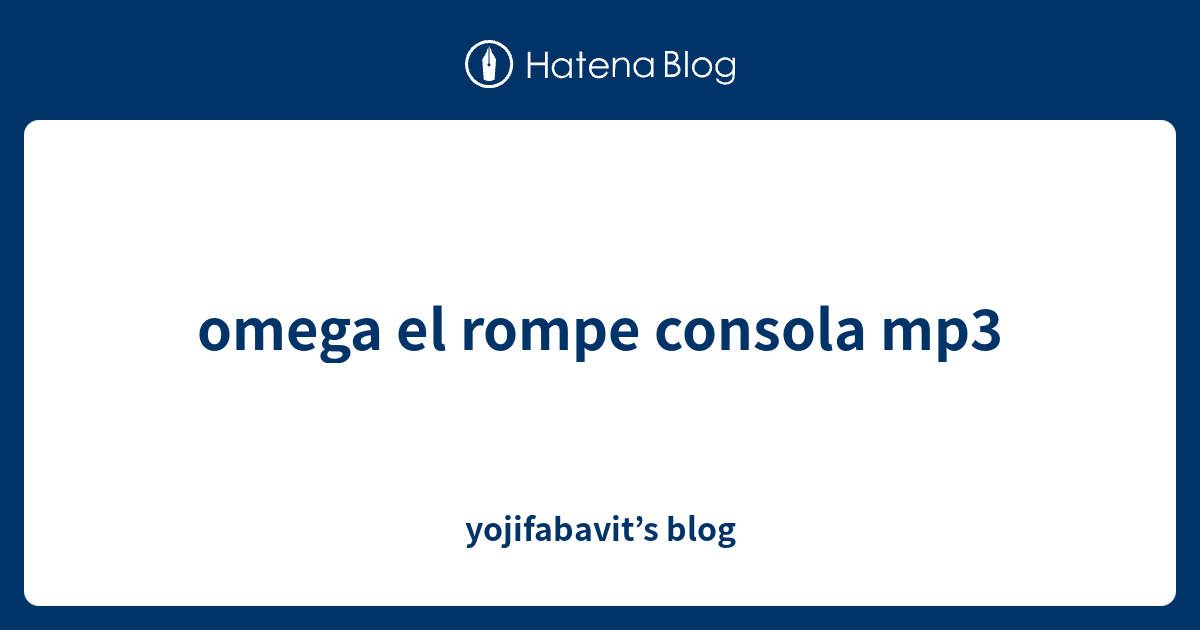 omega el rompe consola mp3 - yojifabavit’s blog