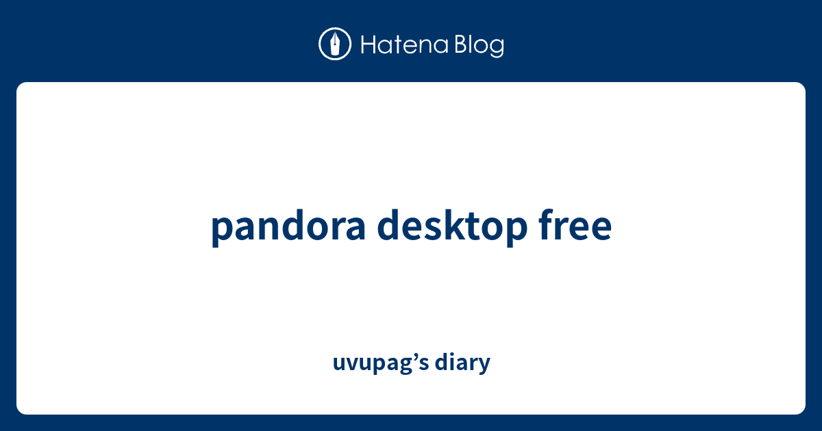 pandora desktop free - uvupag’s diary