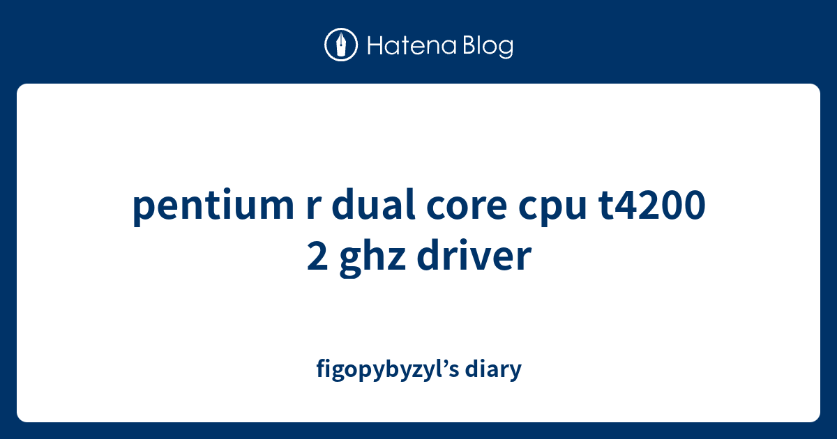 pentium r dual core cpu t4200 2 ghz driver - figopybyzyl’s diary