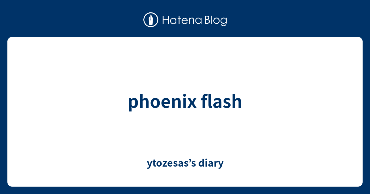 phoenix flash - ytozesas’s diary