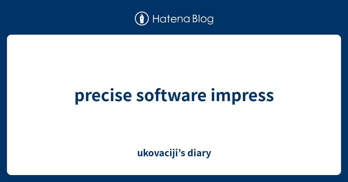 precise software impress - ukovaciji’s diary