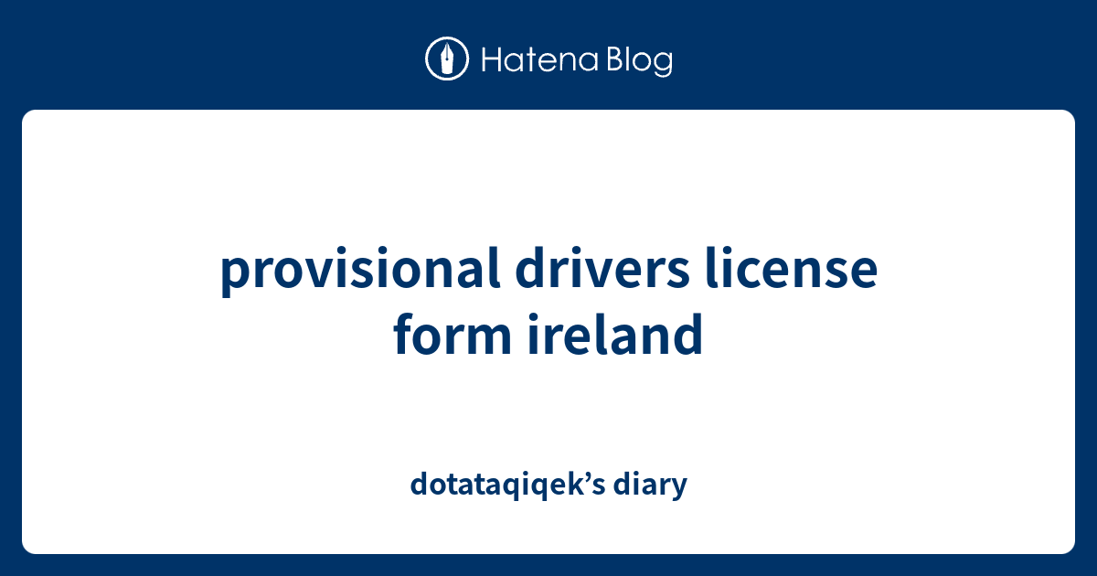provisional drivers license form ireland - dotataqiqek’s diary