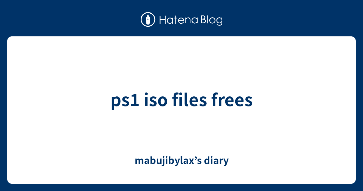 ps1 iso files frees - mabujibylax’s diary