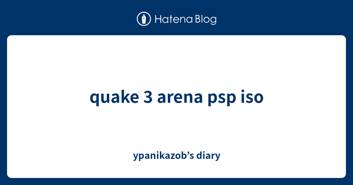 quake 3 arena psp iso - ypanikazob’s diary