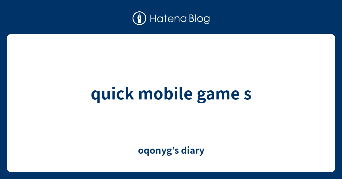 quick mobile game s - oqonyg’s diary