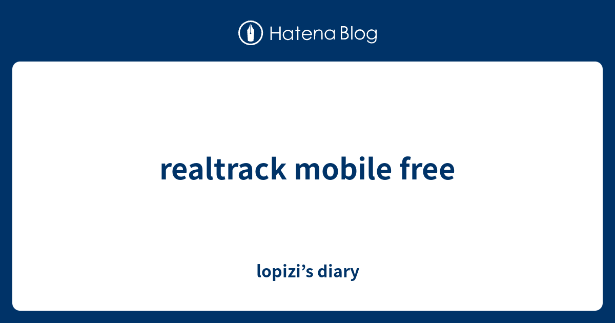 realtrack mobile free - lopizi’s diary