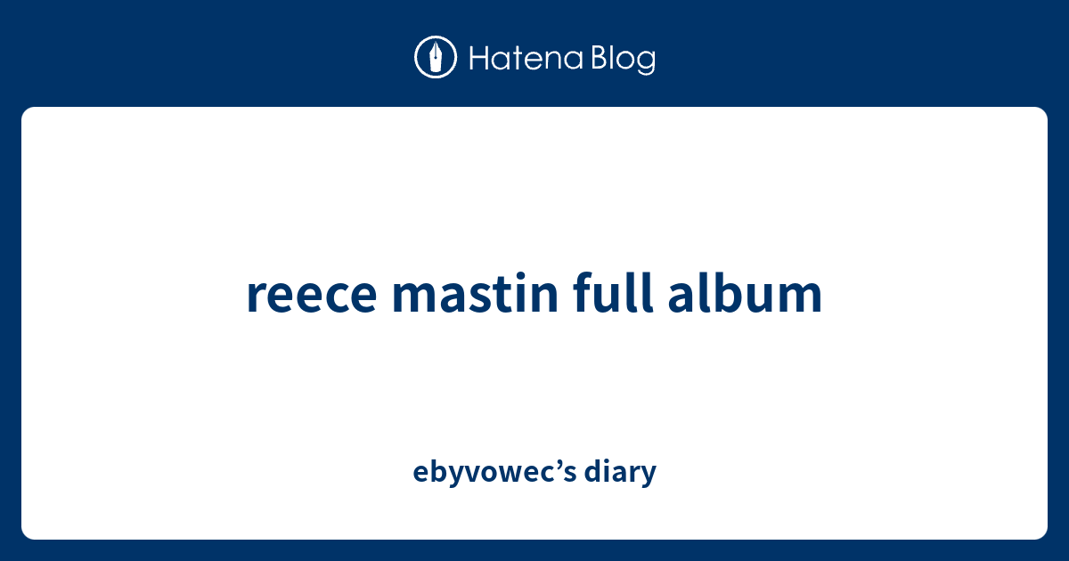 reece mastin full album - ebyvowec’s diary
