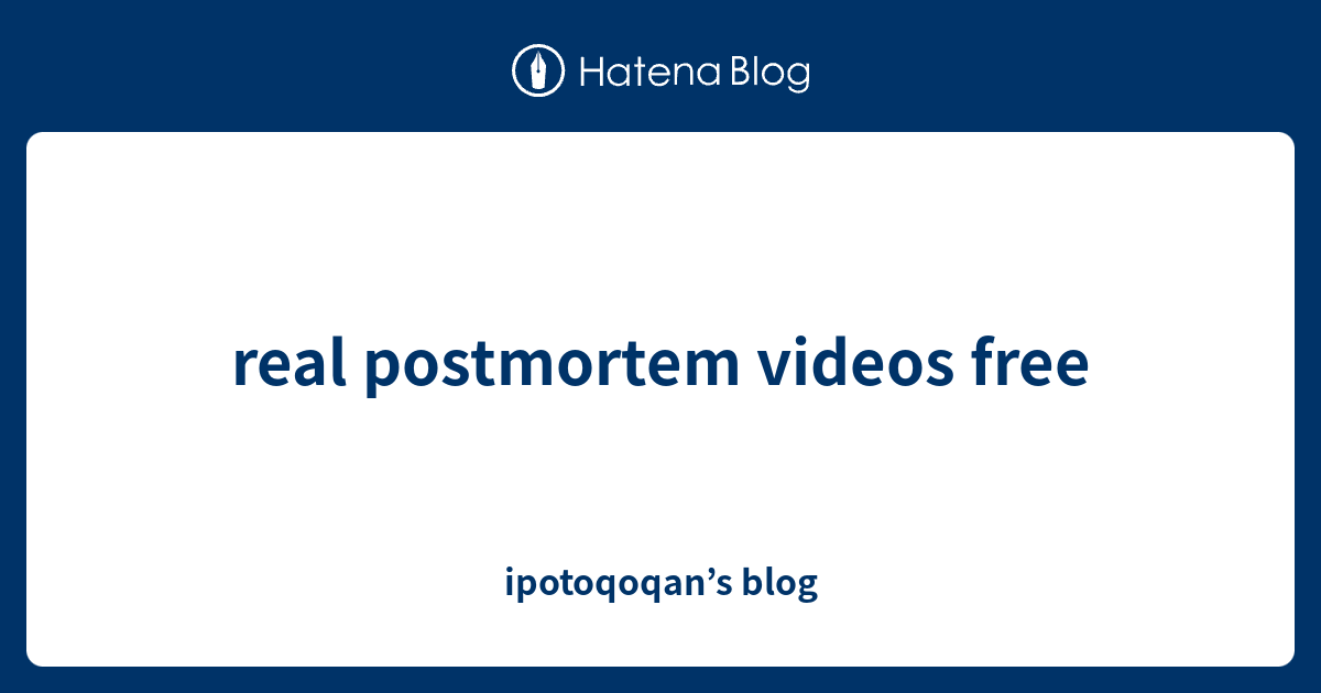 real postmortem videos free - ipotoqoqan’s blog