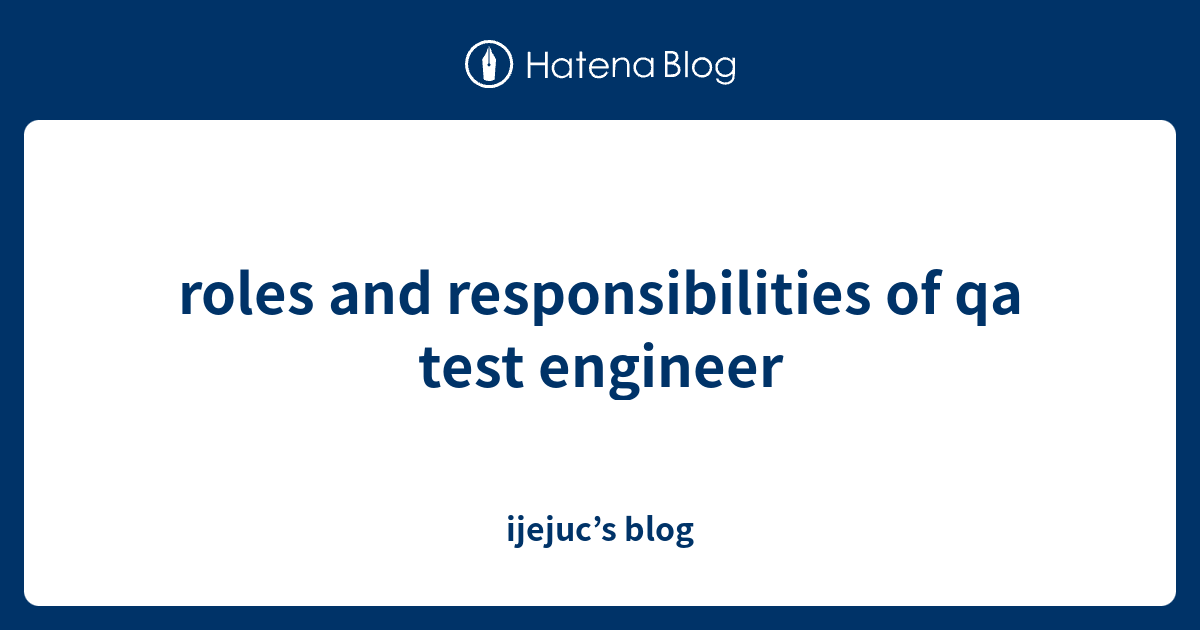 roles and responsibilities of qa test engineer - ijejuc’s blog