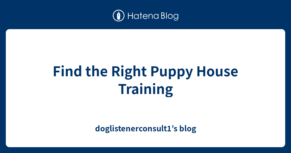 Find the Right Puppy House Training - doglistenerconsult1’s blog