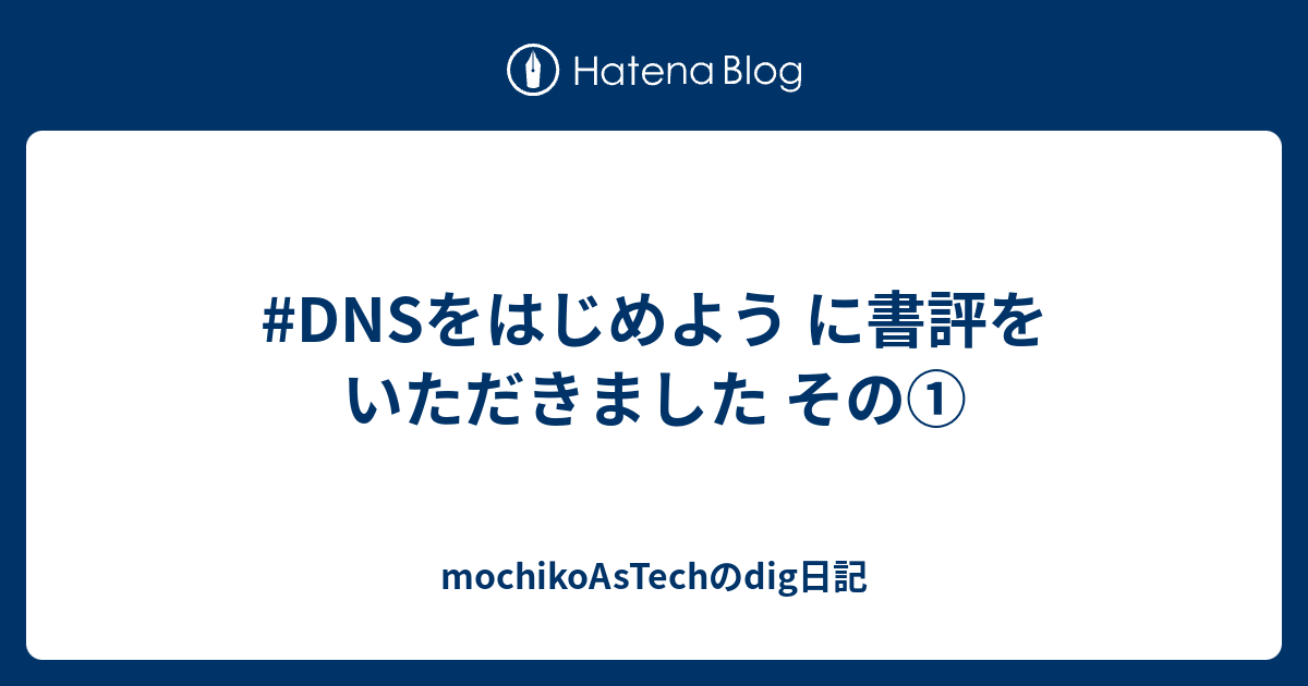 #DNSをはじめよう に書評をいただきました その① - mochikoAsTechのdig日記