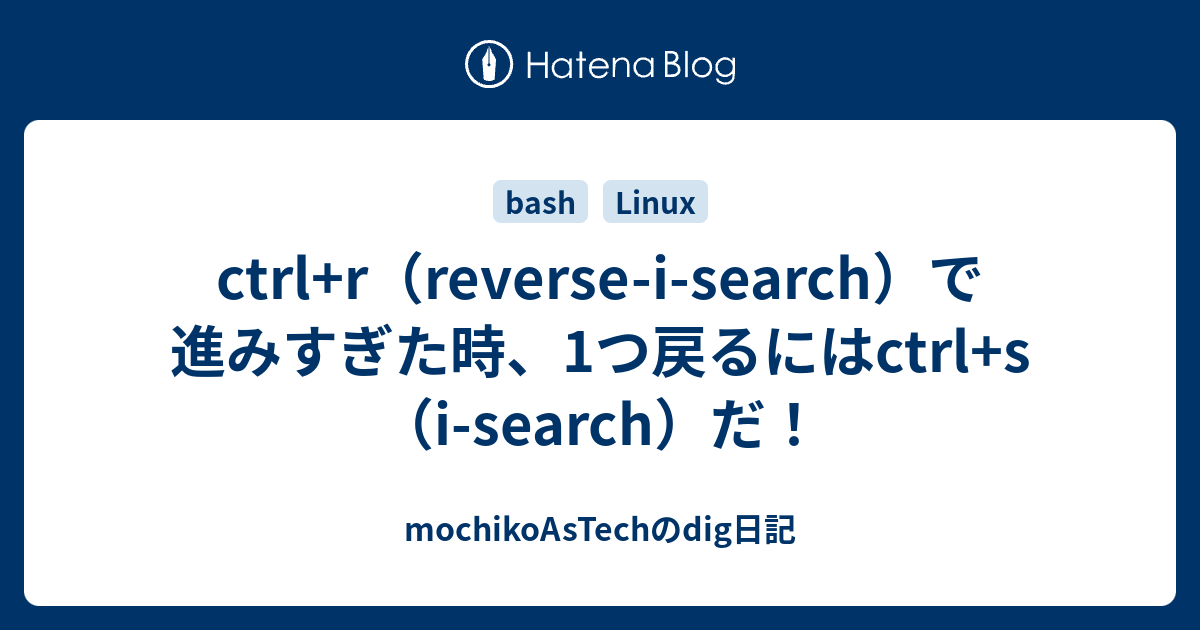 ctrl+r（reverse-i-search）で進みすぎた時、1つ戻るにはctrl+s（i-search）だ！ - mochikoAsTechのdig日記