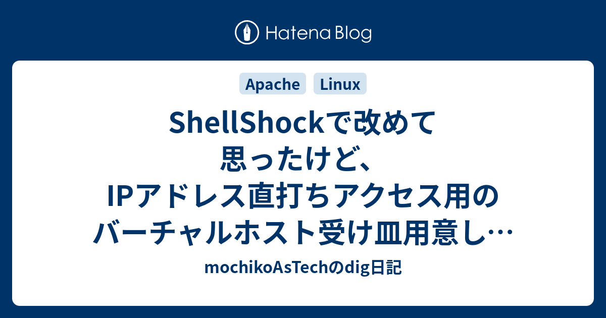 ShellShockで改めて思ったけど、IPアドレス直打ちアクセス用のバーチャルホスト受け皿用意しておくべき - mochikoAsTechのdig日記