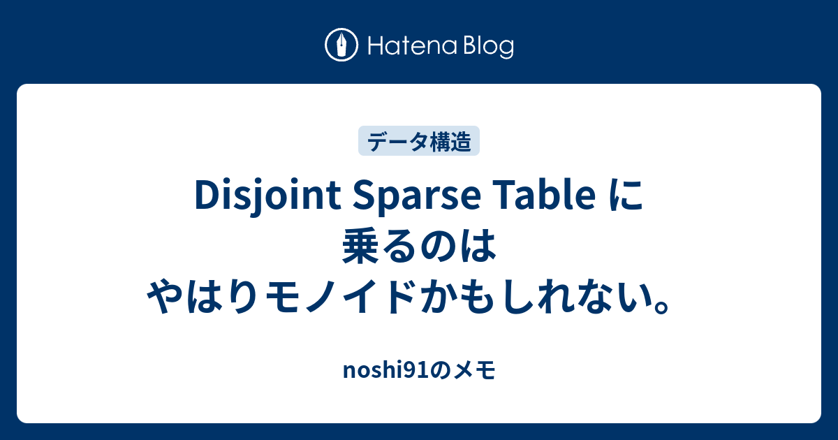 Disjoint Sparse Table に乗るのはやはりモノイドかもしれない。 - noshi91のメモ