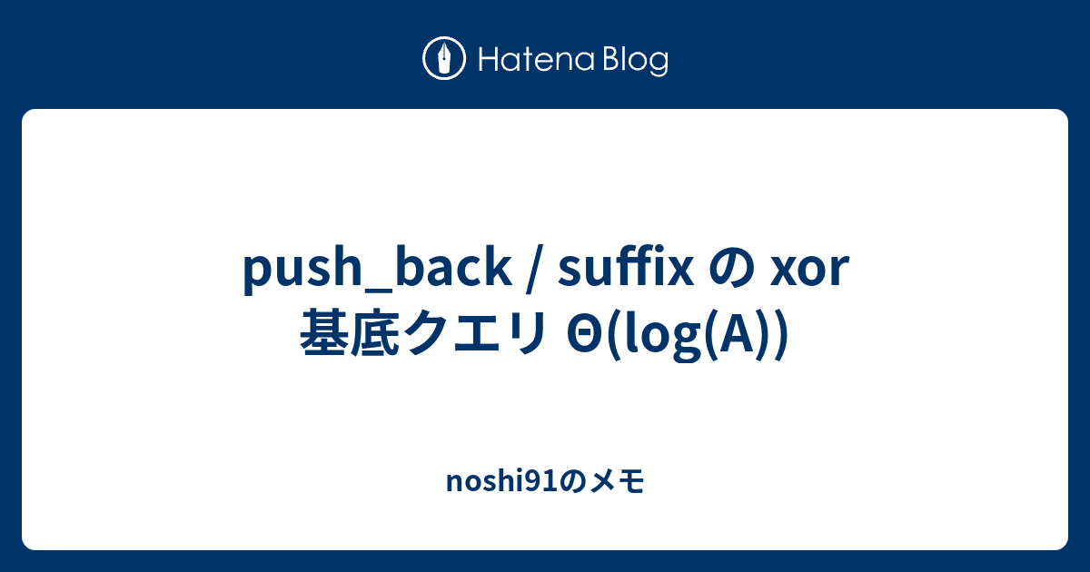 push_back / suffix の xor 基底クエリ Θ(log(A)) - noshi91のメモ