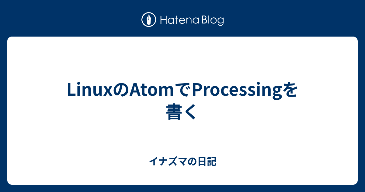 LinuxのAtomでProcessingを書く - イナズマの日記
