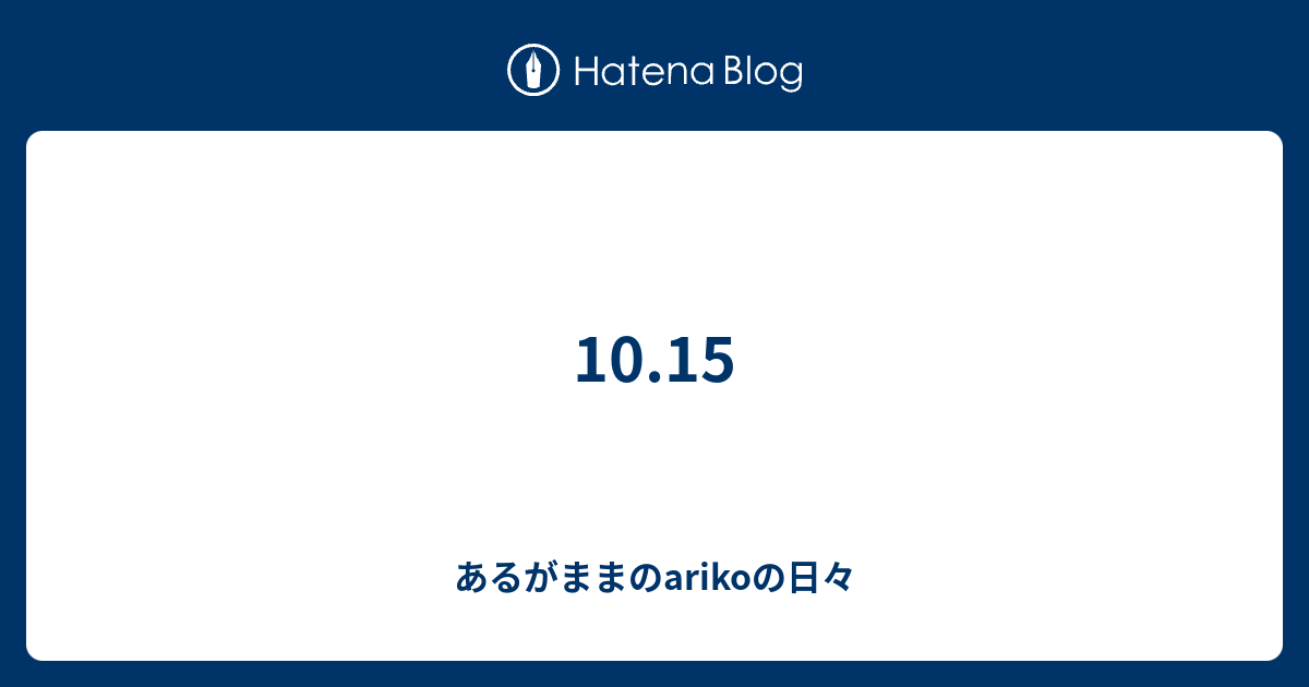 10.15 - あるがままのarikoの日々