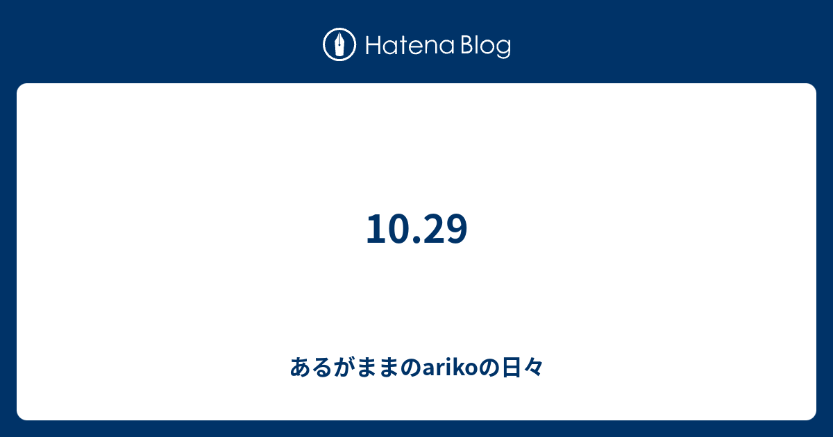 10.29 - あるがままのarikoの日々