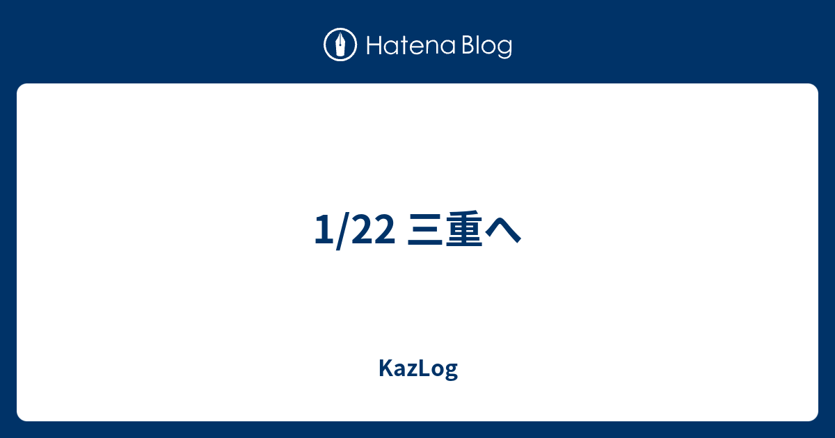 1/22 三重へ - KazLog