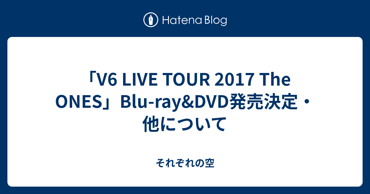 「V6 LIVE TOUR 2017 The ONES」Blu-ray&DVD発売決定・他について - それぞれの空