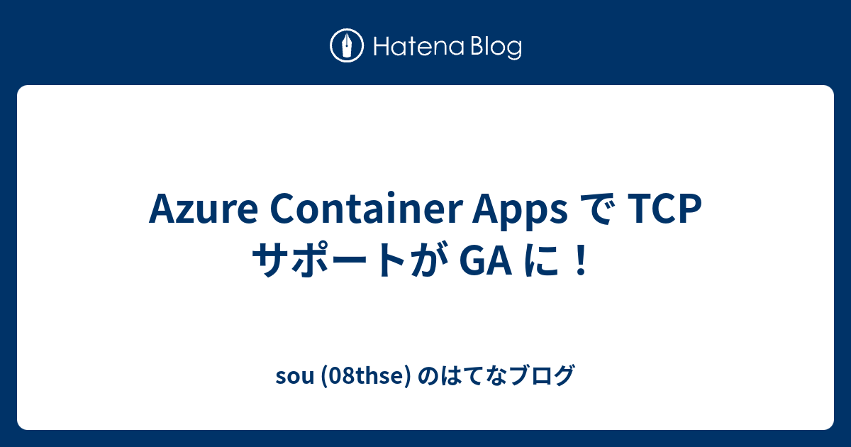 Azure Container Apps で TCP サポートが GA に！ - sou (08thse) のはてなブログ