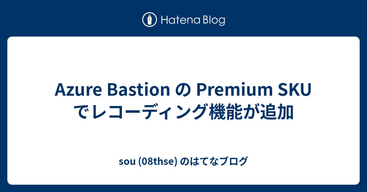 Azure Bastion の Premium SKU でレコーディング機能が追加 - sou (08thse) のはてなブログ