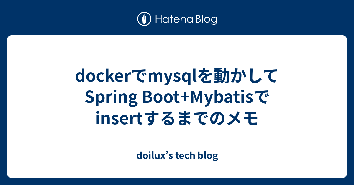 Dockerでmysqlを動かしてspring Boot Mybatisでinsertするまでのメモ Doilux S Tech Blog