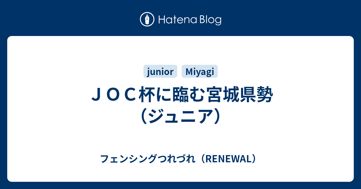 JOC杯に臨む宮城県勢（ジュニア） - フェンシングつれづれ（RENEWAL）