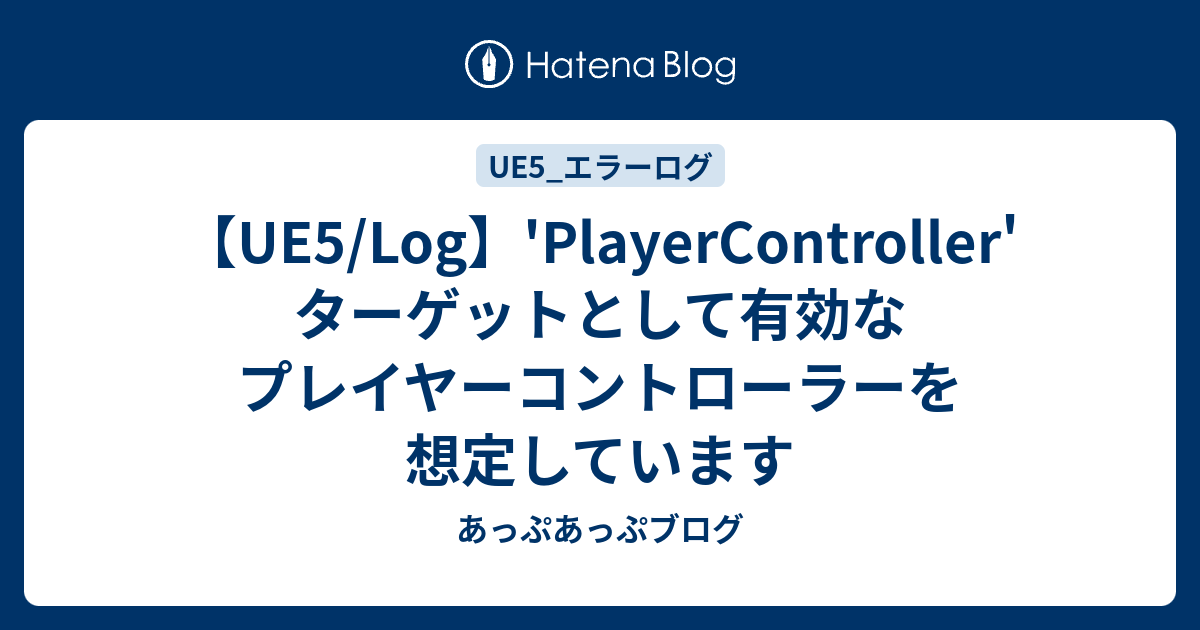 【UE5/Log】'PlayerController'ターゲットとして有効なプレイヤーコントローラーを想定しています - あっぷあっぷブログ