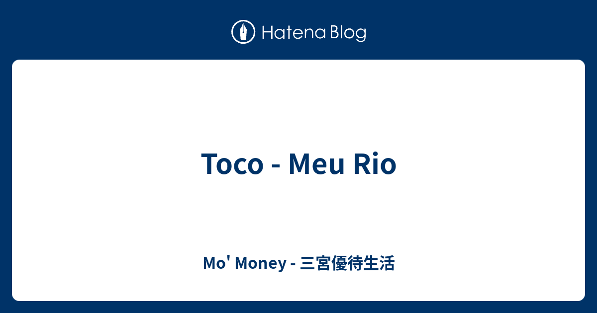 Toco - Meu Rio - Mo' Money - 三宮優待生活
