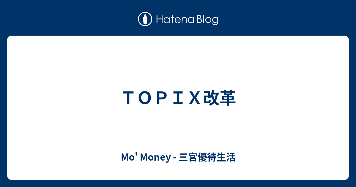 TOPIX改革 - Mo' Money - 三宮優待生活