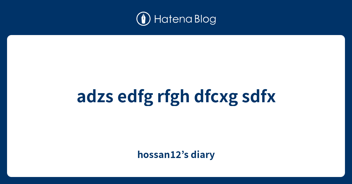 adzs edfg rfgh dfcxg sdfx - hossan12’s diary