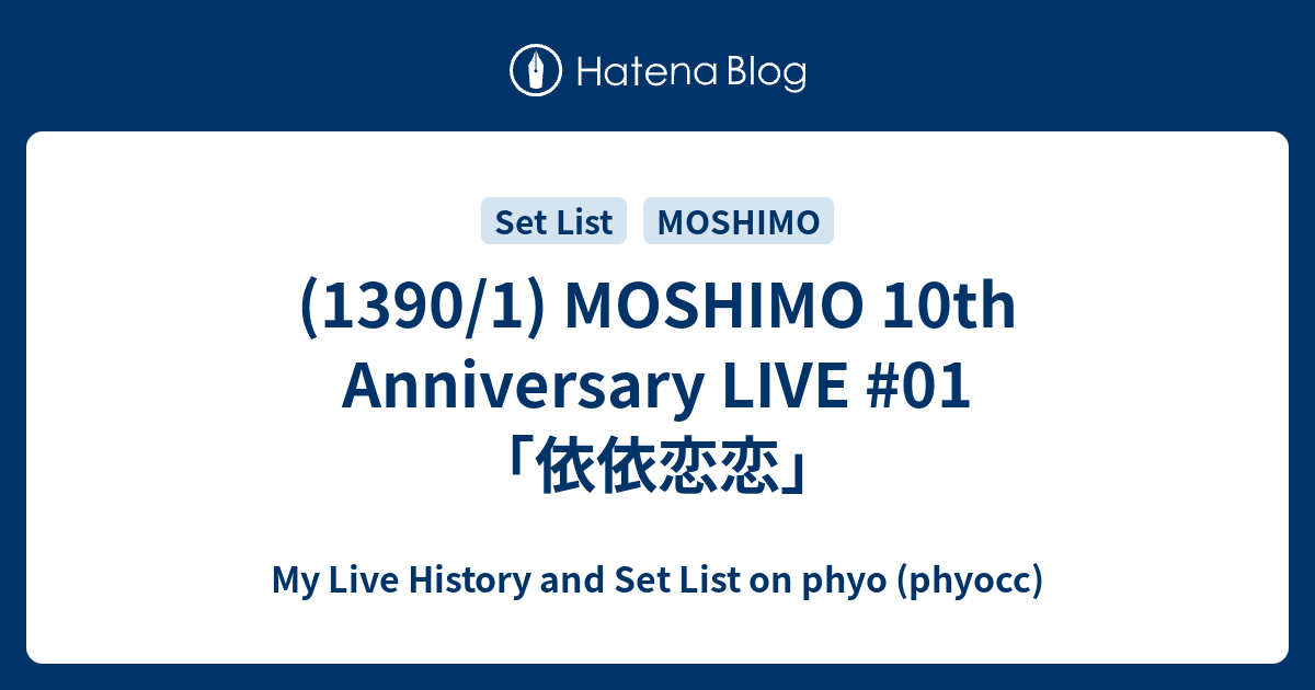 (1390/1) MOSHIMO 10th Anniversary LIVE #01 「依依恋恋」 - My Live History and Set List on phyo (phyocc)