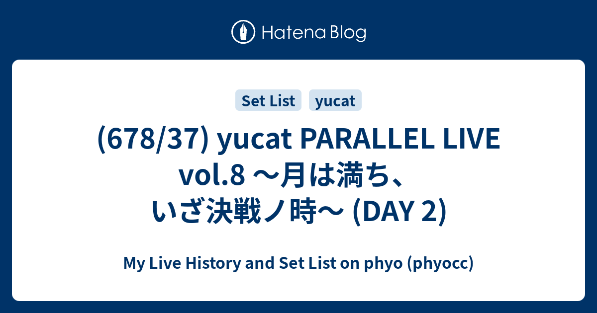 (678/37) yucat PARALLEL LIVE vol.8 〜月は満ち、いざ決戦ノ時〜 (DAY 2) - My Live History and Set List on phyo ...