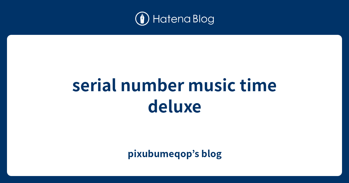 serial number music time deluxe - pixubumeqop’s blog