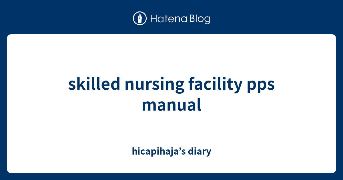 skilled nursing facility pps manual - hicapihaja’s diary