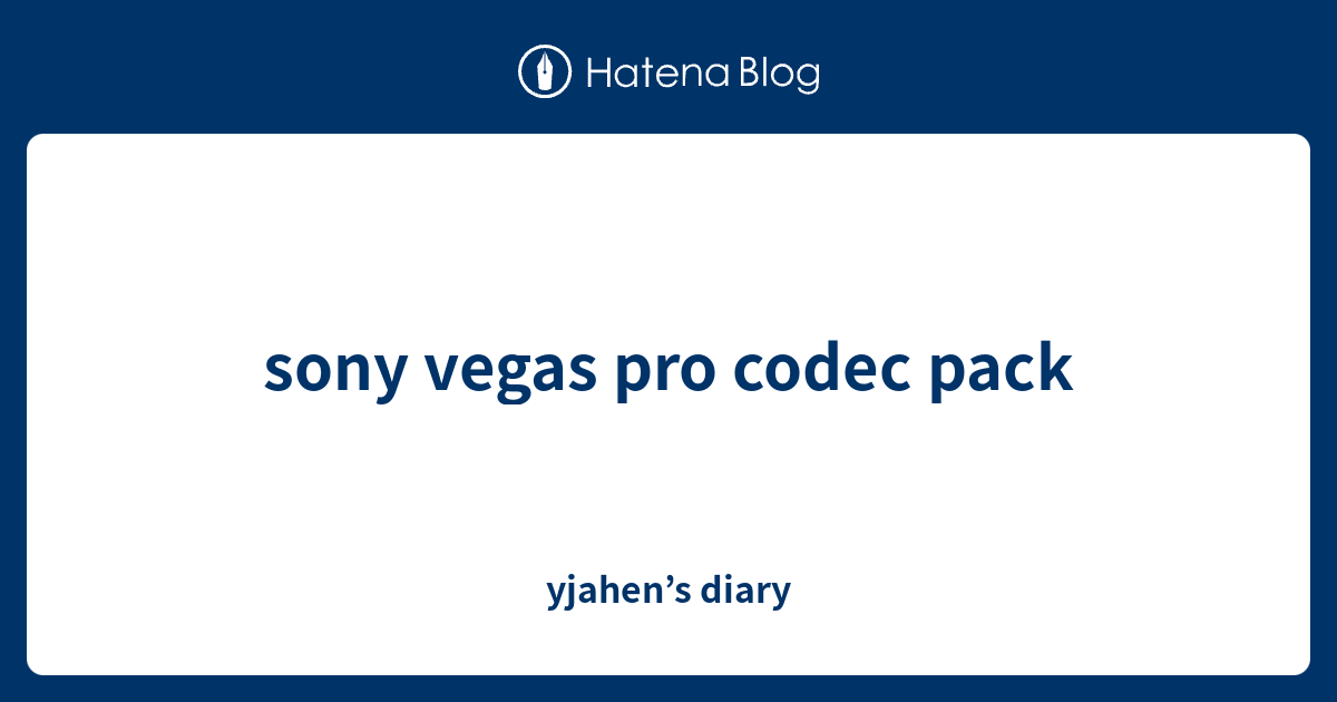 sony vegas pro codec pack - yjahen’s diary