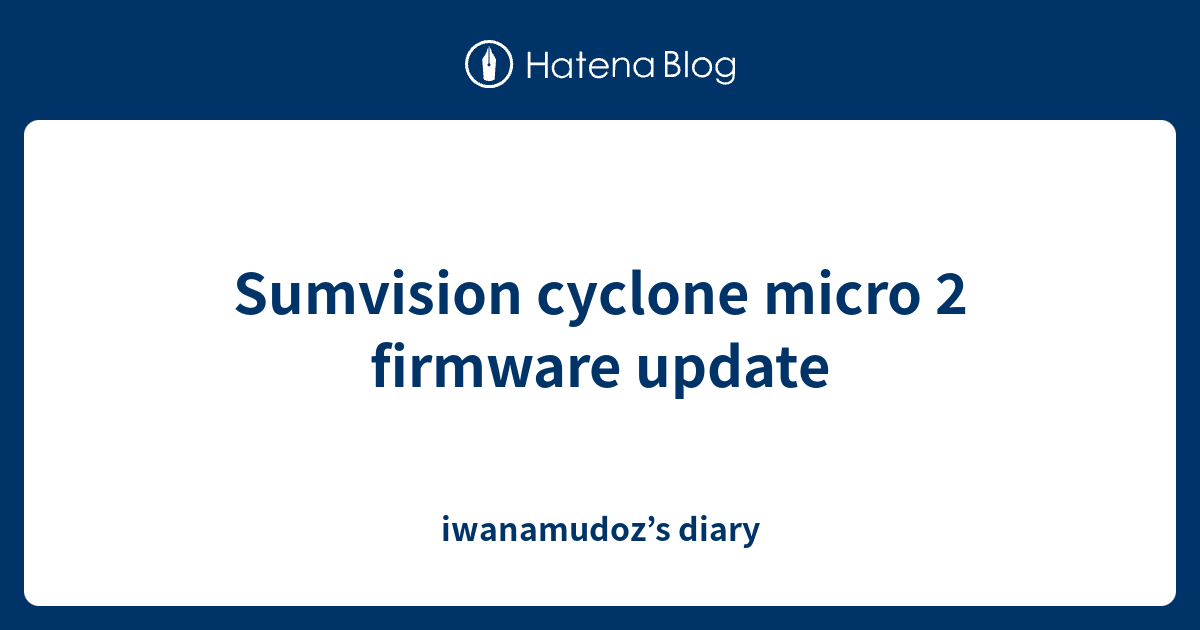 Sumvision cyclone micro 2 firmware update - iwanamudoz’s diary