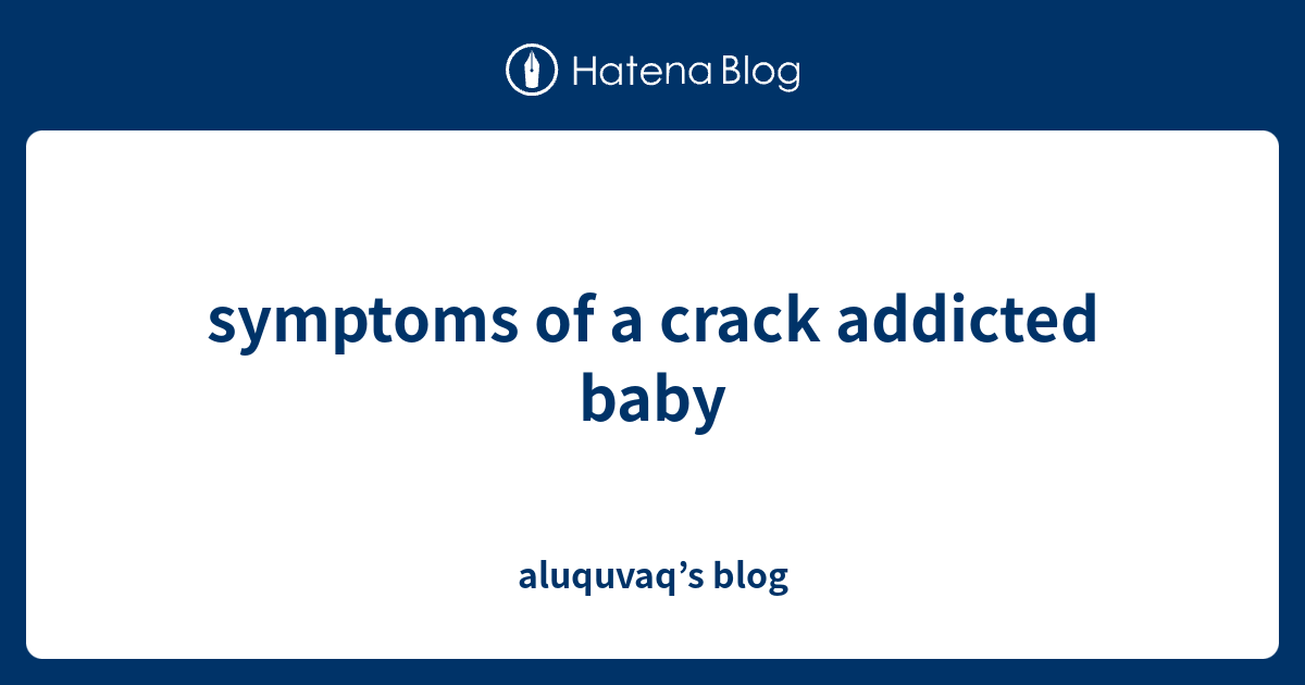 symptoms of a crack addicted baby - aluquvaq’s blog