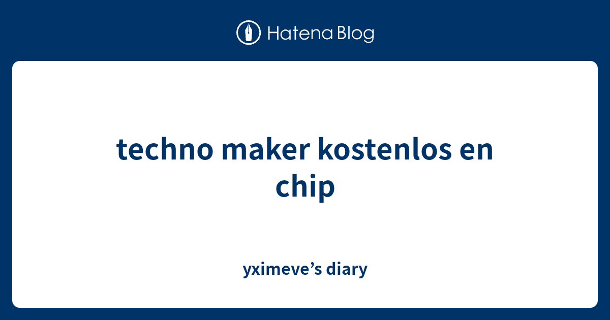 techno maker kostenlos en chip - yximeve’s diary