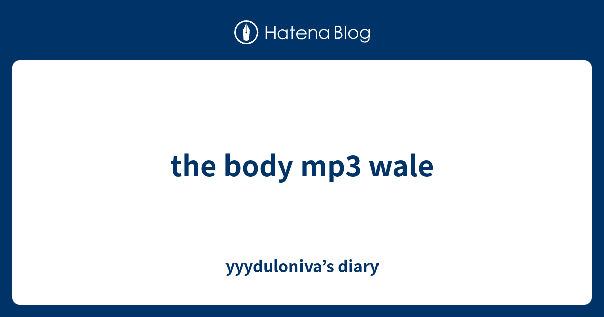 the body mp3 wale - yyyduloniva’s diary