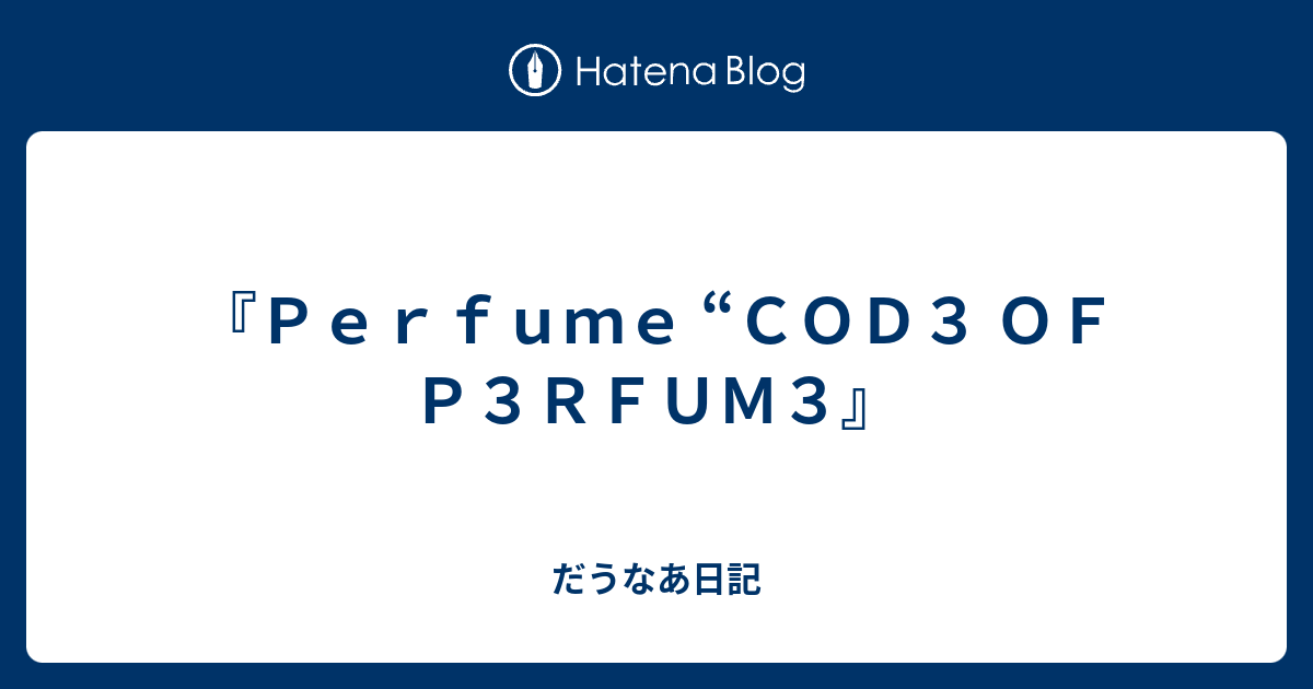『Perfume “COD3 OF P3RFUM3』 - だうなあ日記