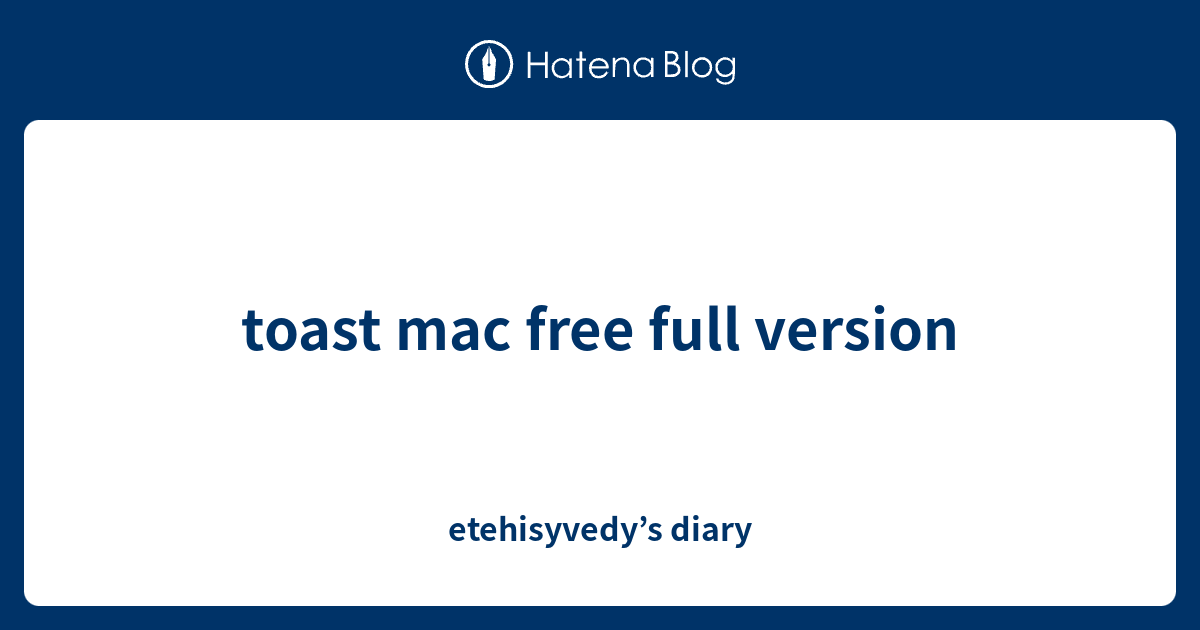 toast mac free full version - etehisyvedy’s diary