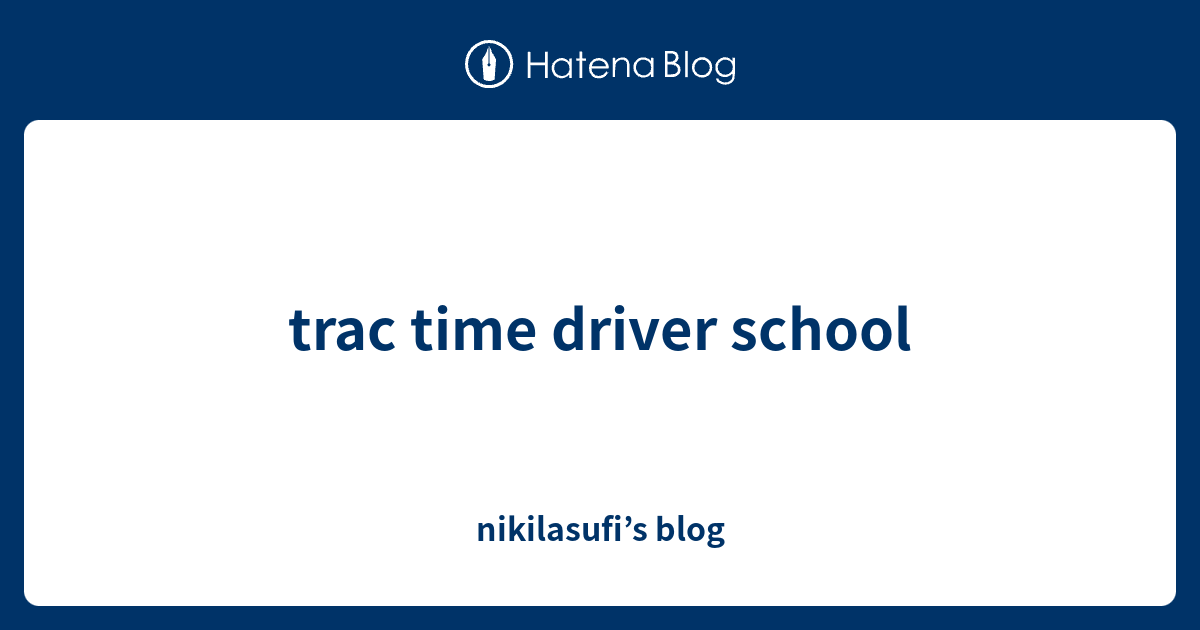 trac time driver school - nikilasufi’s blog