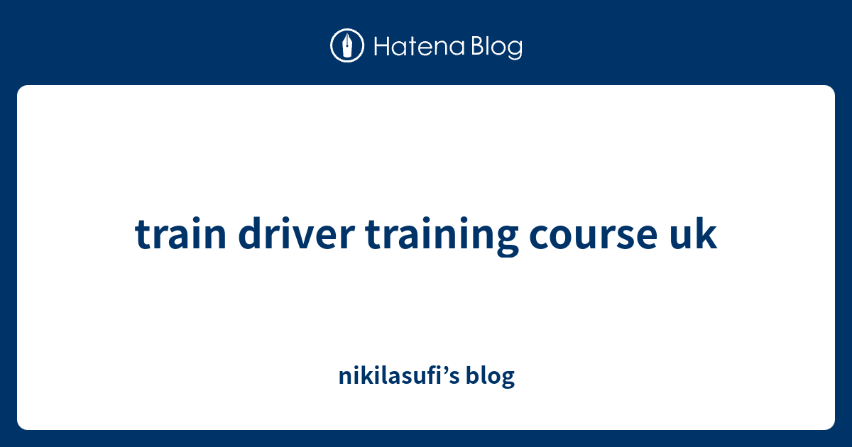 train driver training course uk - nikilasufi’s blog