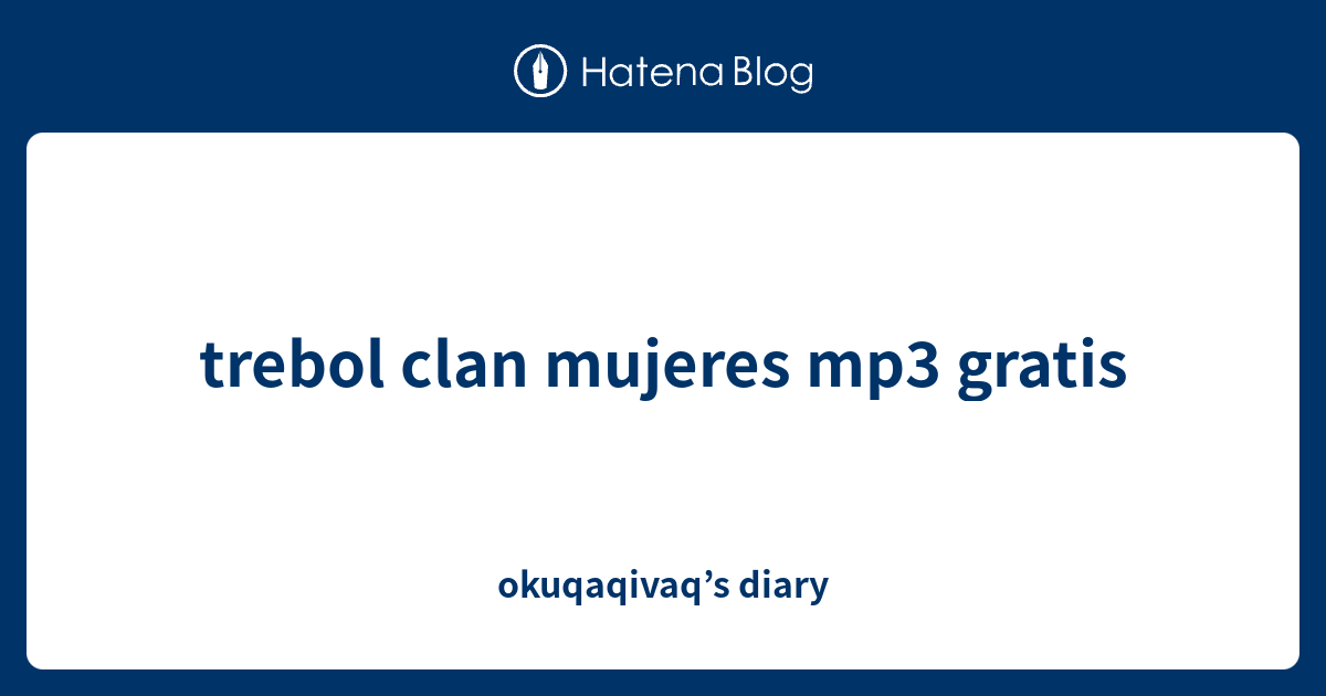 trebol clan mujeres mp3 gratis - okuqaqivaq’s diary